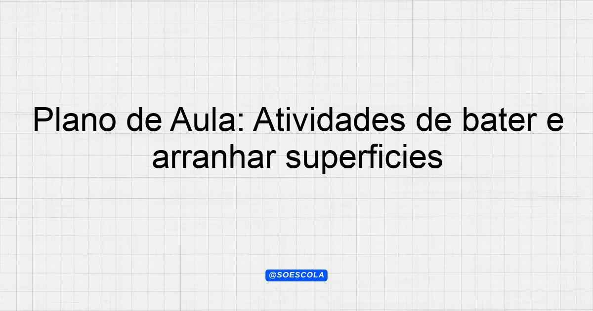 Plano de Aula: Atividades de bater e arranhar superfícies