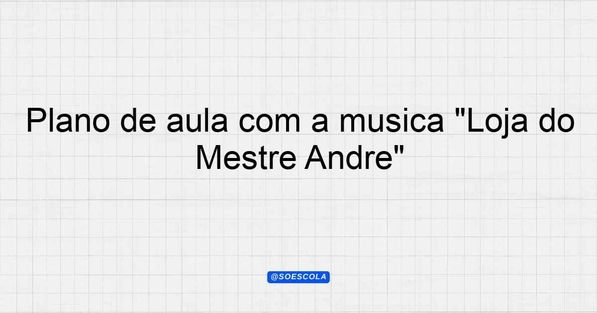Plano de aula com a música "Loja do Mestre André"