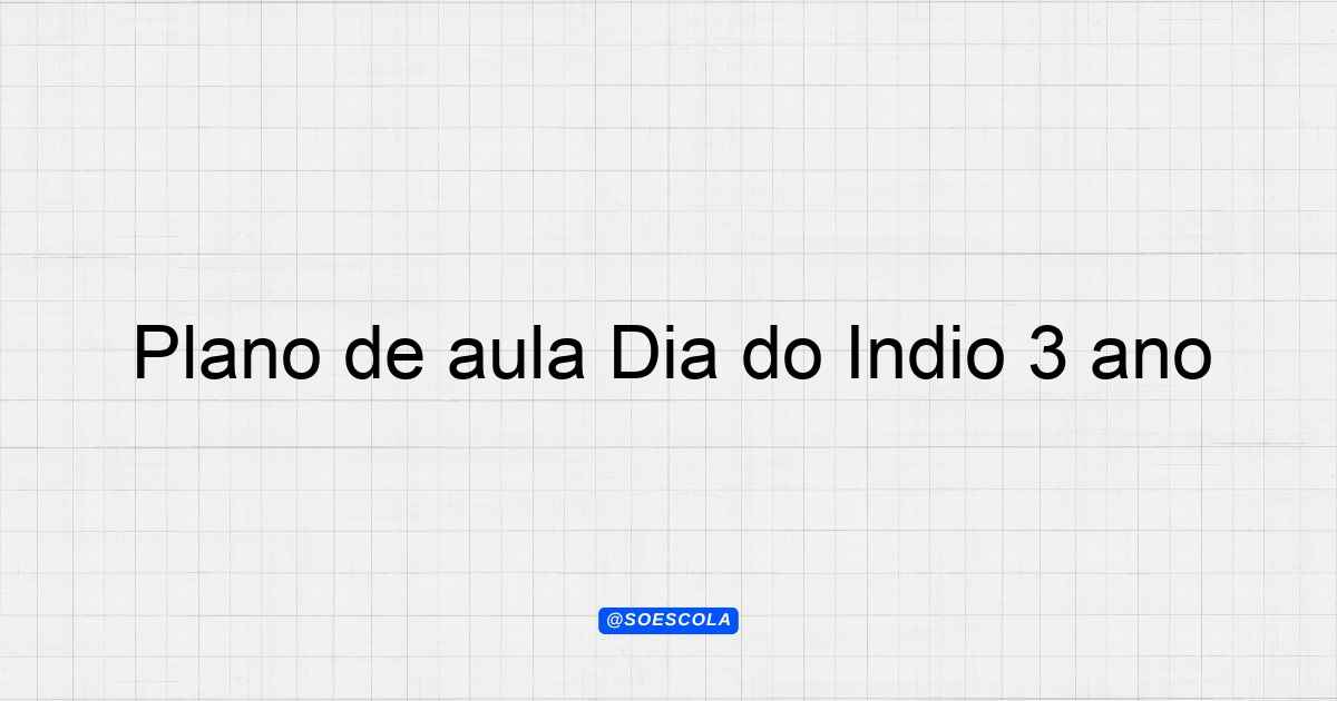 Plano de aula Dia do Índio 3º ano: Aprendizado Cultural Plano de aula Dia do Índio 3º ano: Aprendizado Cultural