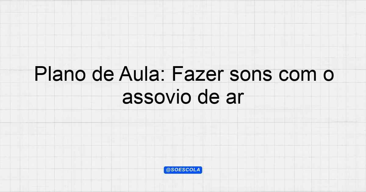Plano de Aula: Fazer sons com o assovio de ar