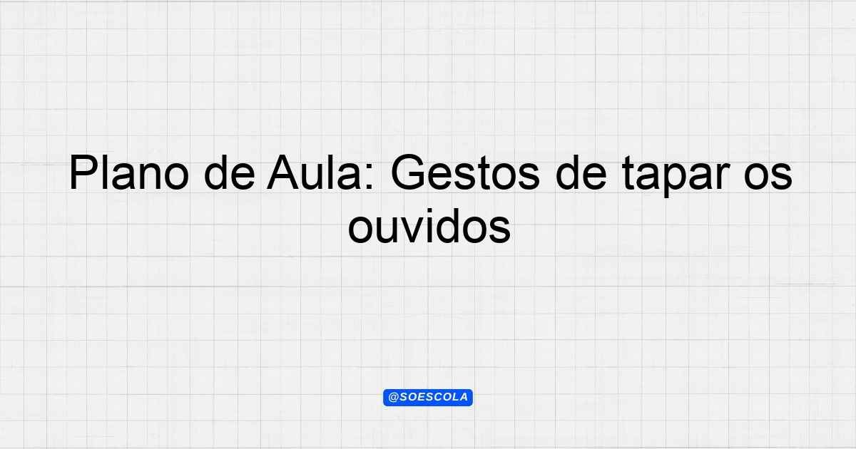Plano de Aula: Gestos de tapar os ouvidos