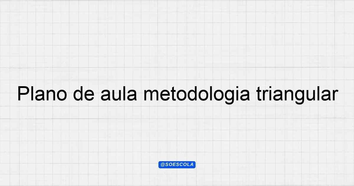 Plano de aula metodologia triangular para professores