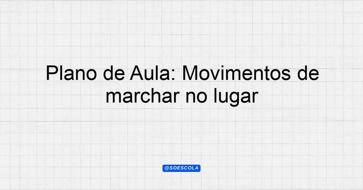 Plano de Aula: Movimentos de marchar no lugar