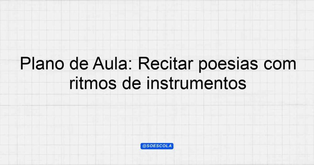 Plano de Aula: Recitar poesias com ritmos de instrumentos