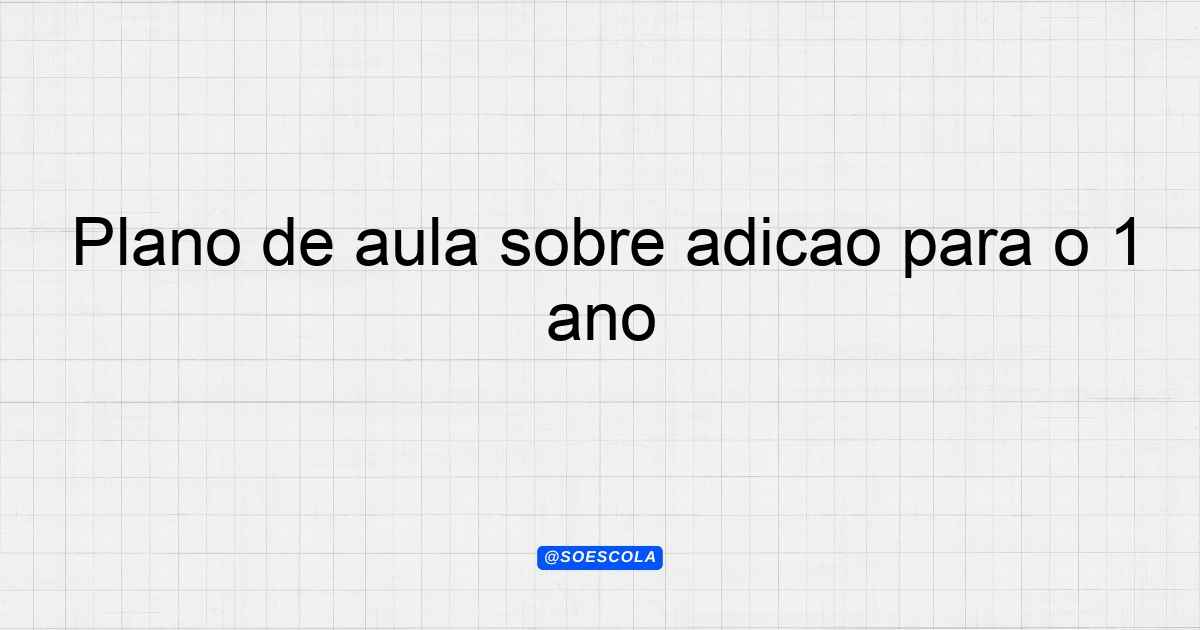 Plano de aula sobre adição para o 1º ano Plano de aula sobre adição para o 1º ano