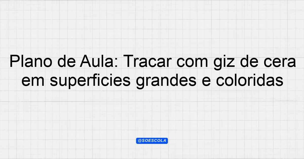 Plano de Aula: Traçar com giz de cera em superfícies grandes