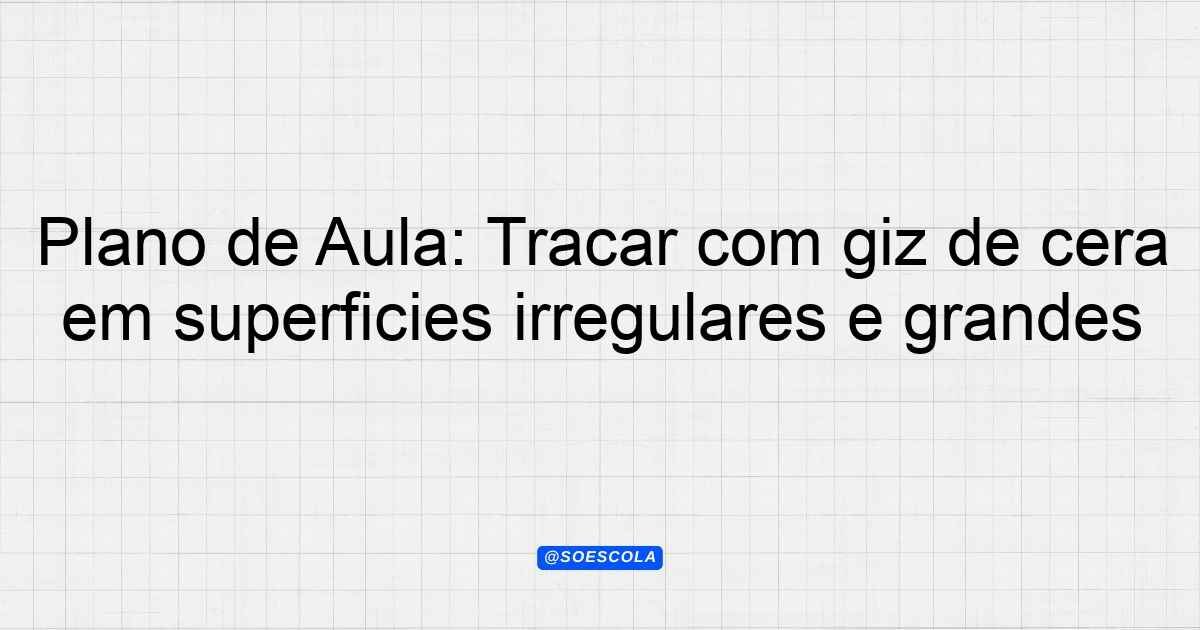 Plano de Aula: Traçar com giz de cera em superfícies irregulares e grandes