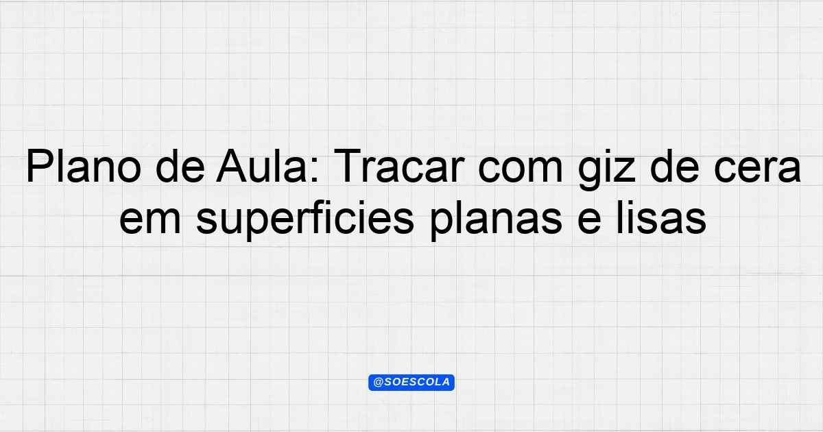 Plano de Aula: Traçar com giz de cera em superfícies planas e lisas