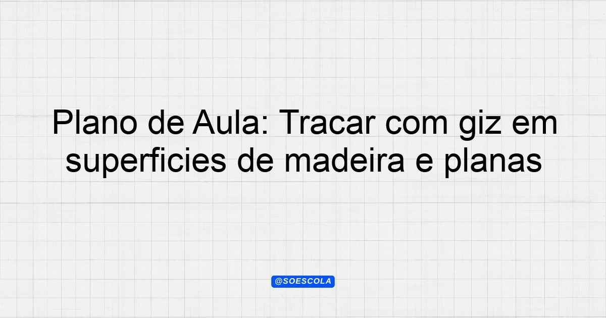 Plano de Aula: Traçar com giz em superfícies de madeira e planas