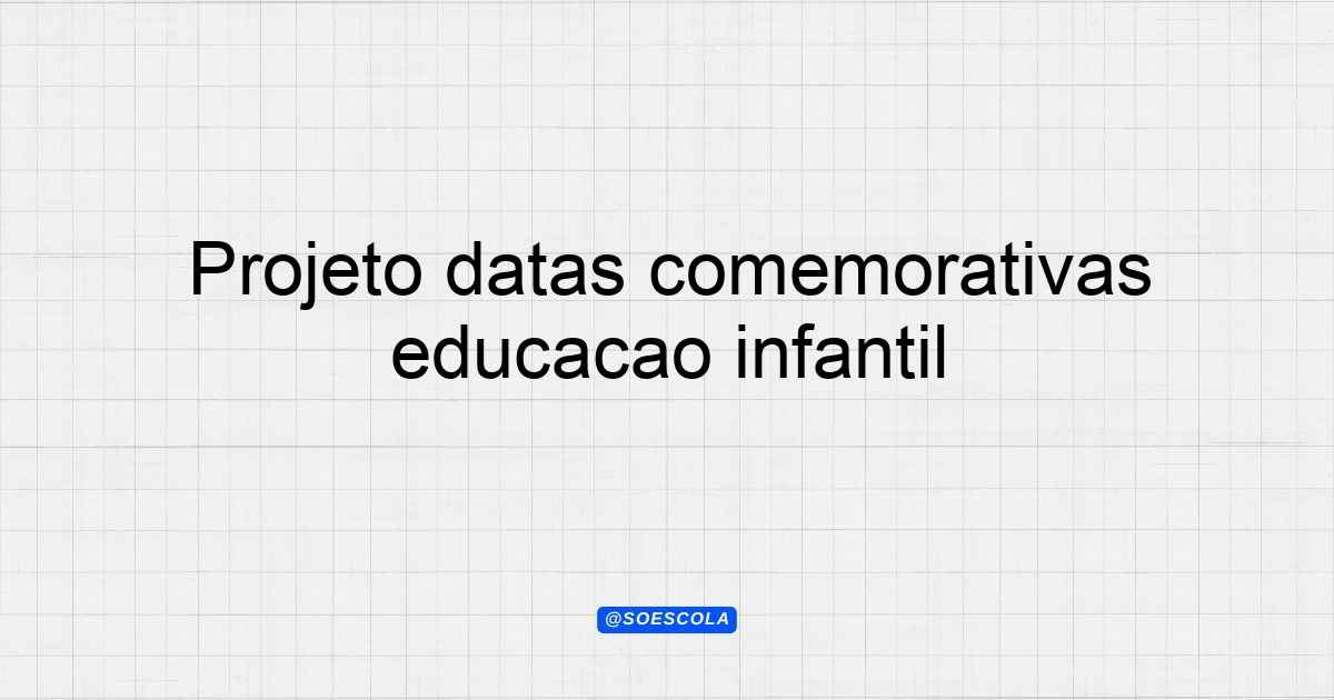 Projeto datas comemorativas educação infantil