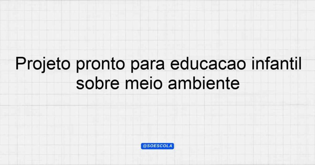 Projeto pronto para educação infantil sobre meio ambiente