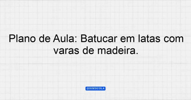 Plano de Aula: Batucar em latas com varas de madeira