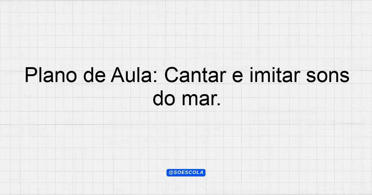 Plano de Aula: Cantar e imitar sons do mar