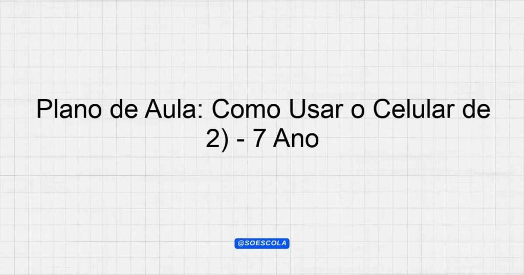 Plano de Aula: Como Usar o Celular de Forma Responsável? (Ensino ...