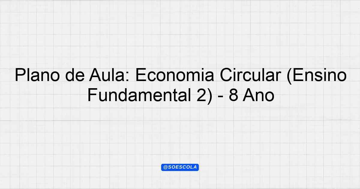 Plano de Aula: Economia Circular (Ensino Fundamental 2) - 8º Ano ...