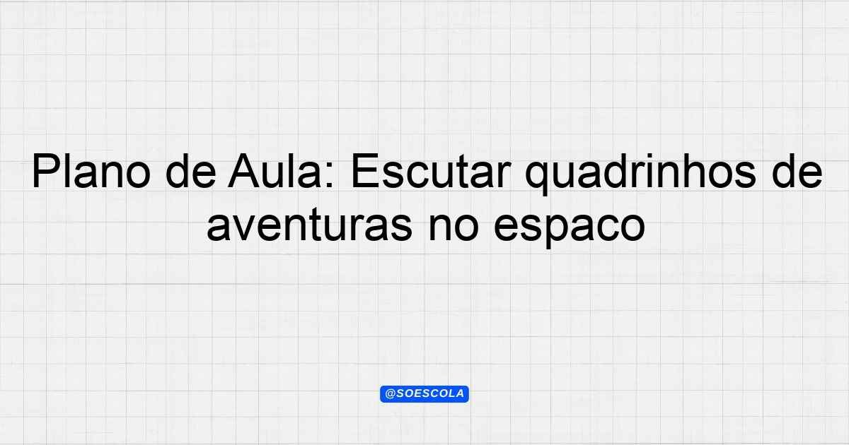 Plano de Aula: Escutar quadrinhos de aventuras no espaço