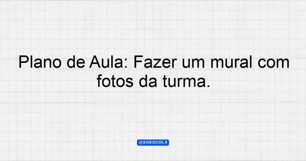 Plano de Aula: Fazer um mural com fotos da turma