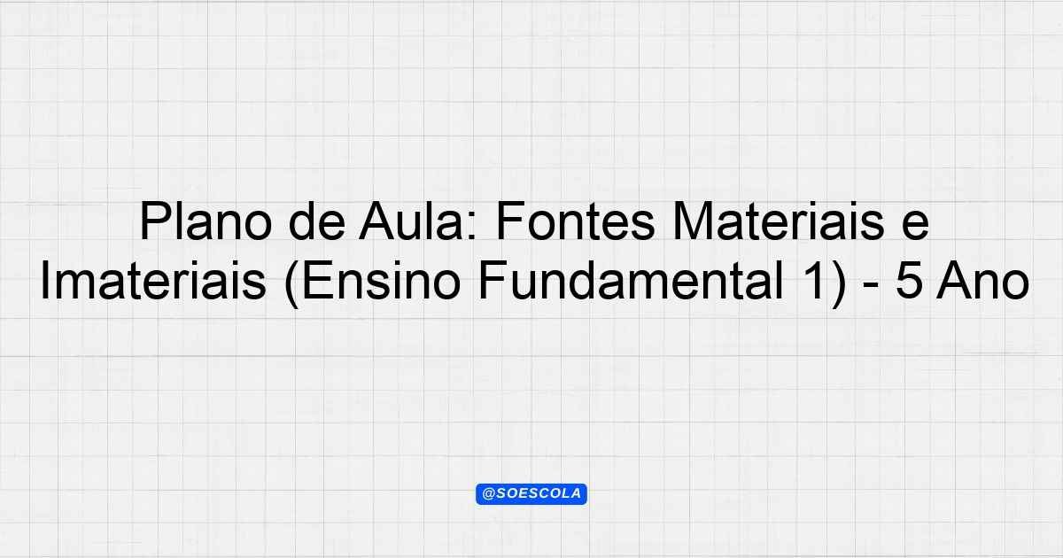 Plano de Aula: Fontes Materiais e Imateriais (Ensino Fundamental 1 ...