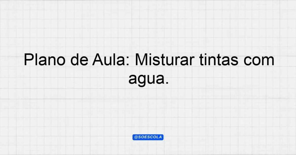 Plano de Aula: Misturar tintas com água