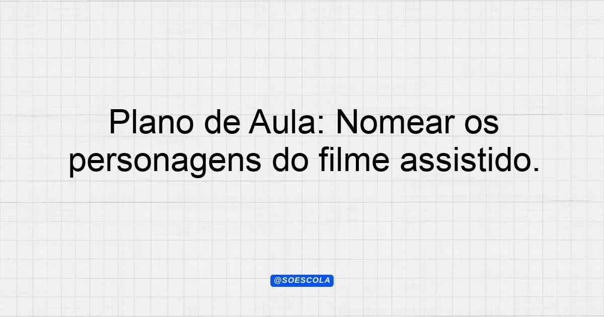 Plano de Aula: Nomear os personagens do filme assistido