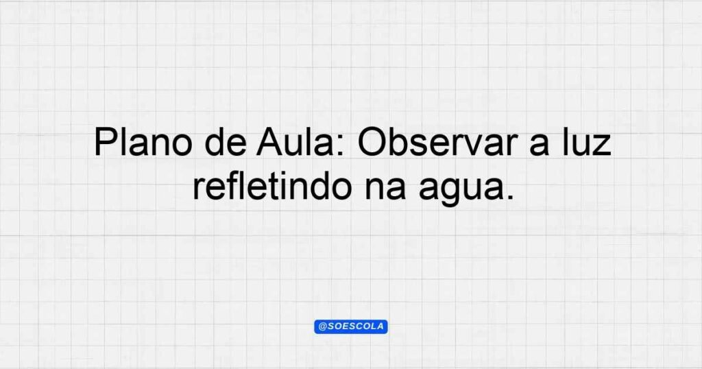 Plano de Aula: Observar a luz refletindo na água