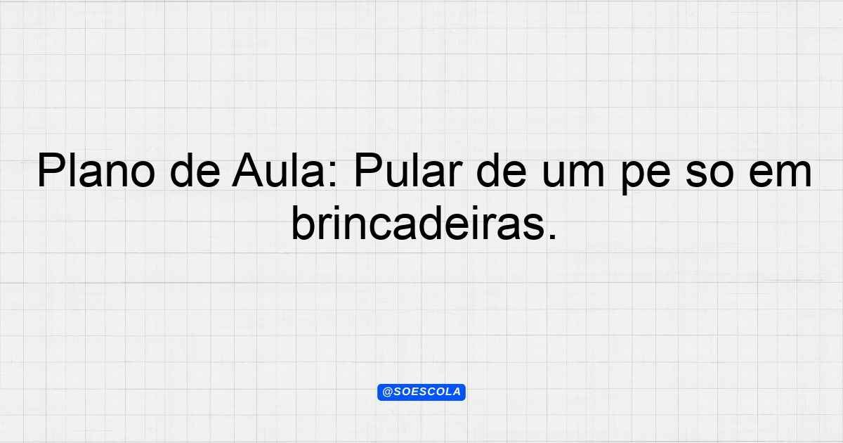 Plano de Aula: Pular de um pé só em brincadeiras