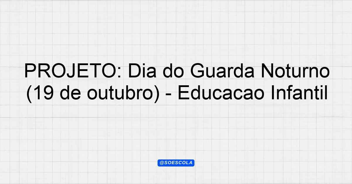 PROJETO: Dia do Guarda Noturno - Educação Infantil