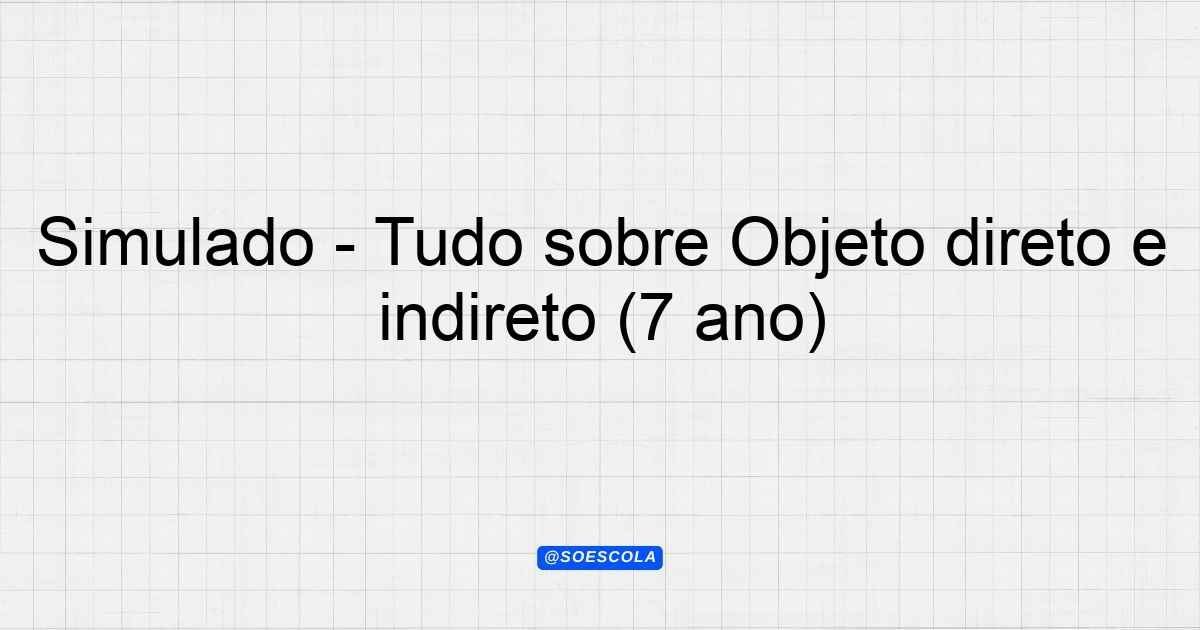 Simulado - Tudo sobre Objeto direto e indireto (7º ano) - Planejamentos ...