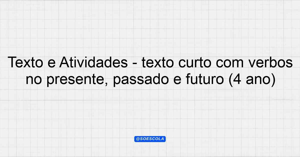 Texto e Atividades - texto curto com verbos no presente, passado e ...