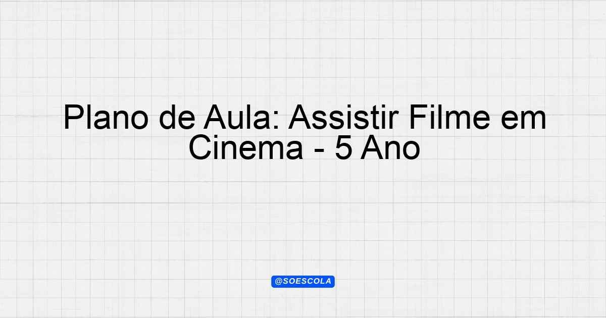 Plano de Aula: Assistir Filme em Cinema - 5º Ano - Planejamentos de ...
