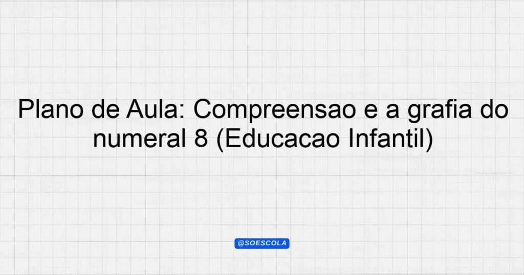 Plano de Aula: Compreensão e a grafia do numeral 8 (Educação Infantil ...