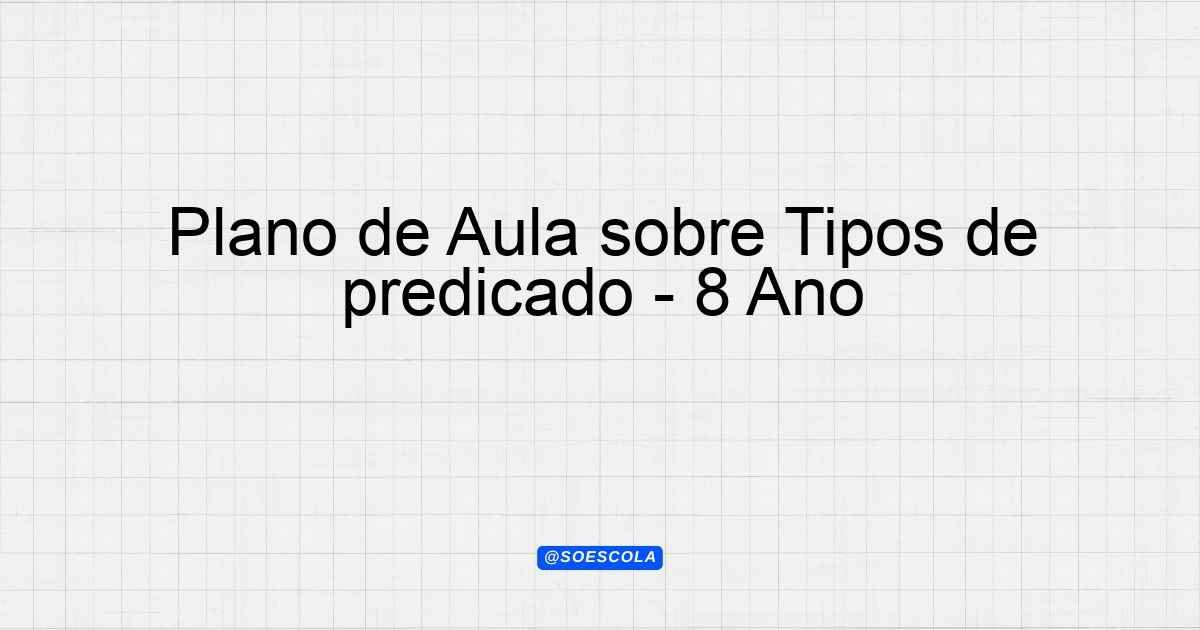 Plano de Aula sobre Tipos de predicado - 8º Ano - Planejamentos de Aula ...