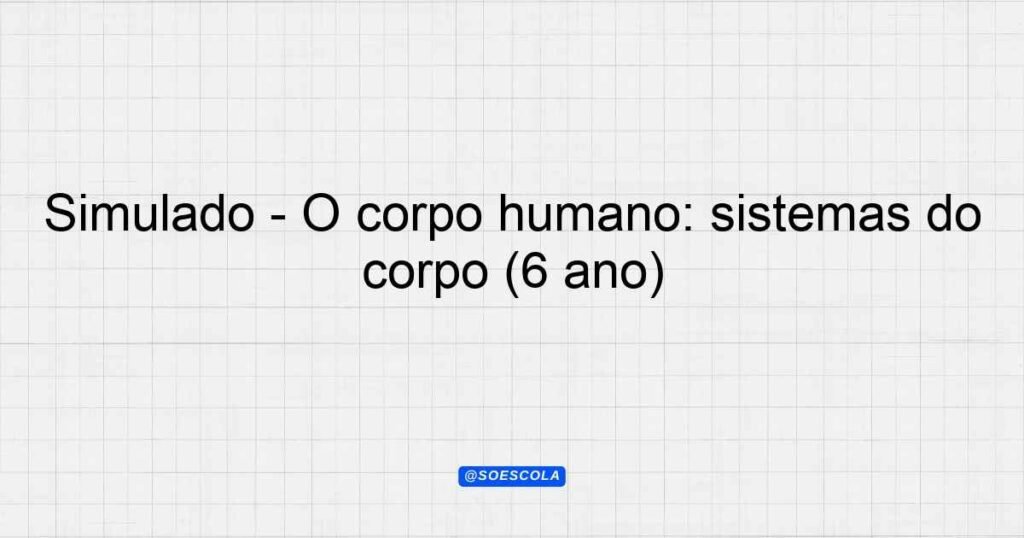 Simulado - O corpo humano: sistemas do corpo (6º ano) - Planejamentos de Aula - BNCC