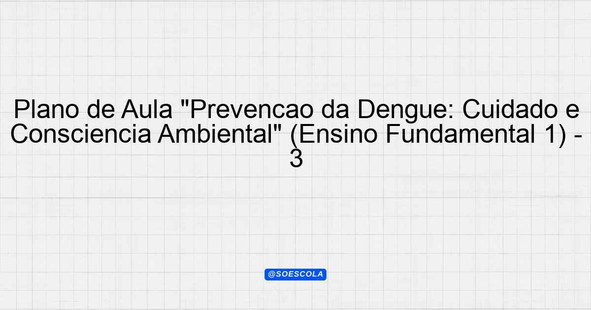 Plano De Aula Prevenção Da Dengue Cuidado E Consciência Ambiental