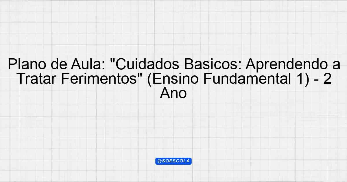 Plano de Aula: "Cuidados Básicos: Aprendendo a Tratar Ferimentos ...