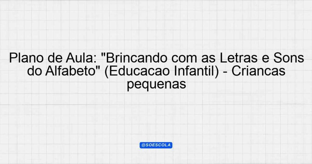 Plano de Aula: "Brincando com as Letras e Sons do Alfabeto" (Educação ...
