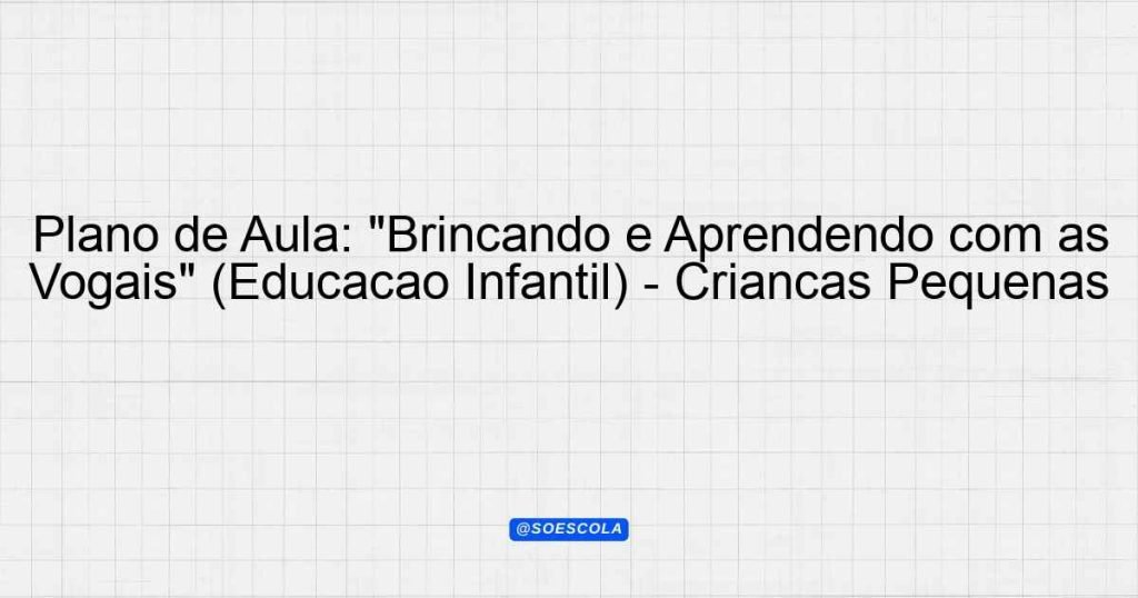 Plano de Aula: "Brincando e Aprendendo com as Vogais" (Educação ...