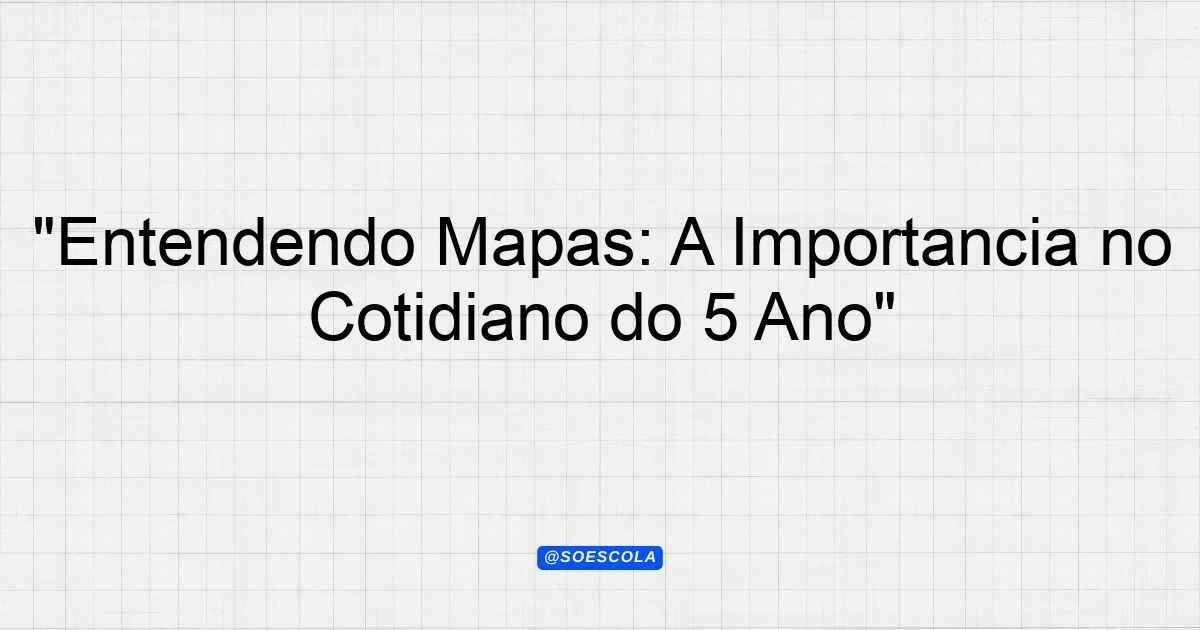 "Entendendo Mapas: A Importância no Cotidiano do 5º Ano ...
