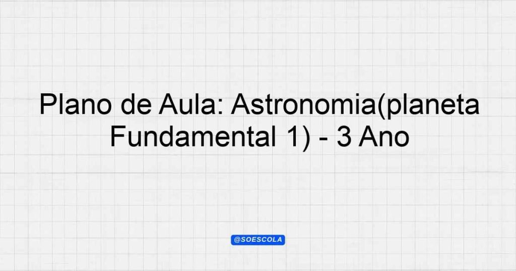 Plano de Aula: Astronomia(planeta terra, sol, lua e sateles) (Ensino Fundamental 1) - 3º Ano ...