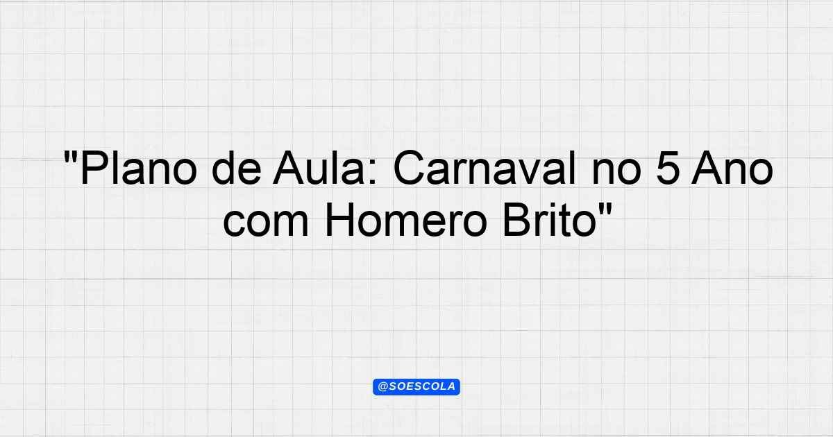 "Plano de Aula: Carnaval no 5º Ano com Homero Brito" - Planejamentos de ...