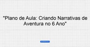 "Plano de Aula: Criando Narrativas de Aventura no 6º Ano ...