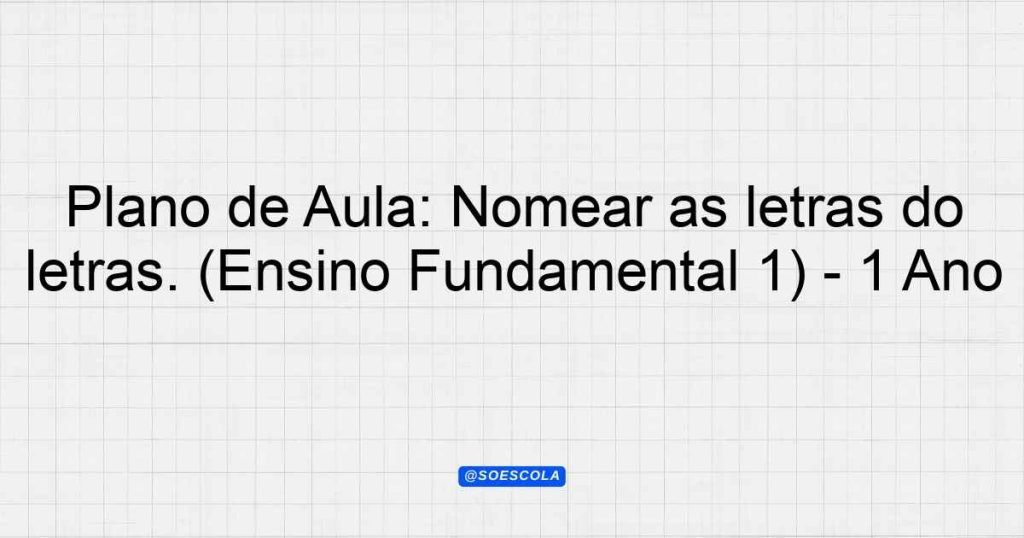 Plano de Aula: Nomear as letras do alfabeto e recitá-lo na ordem das ...