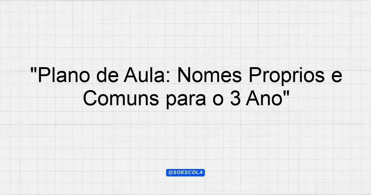 "Plano de Aula: Nomes Próprios e Comuns para o 3º Ano" - Planejamentos ...