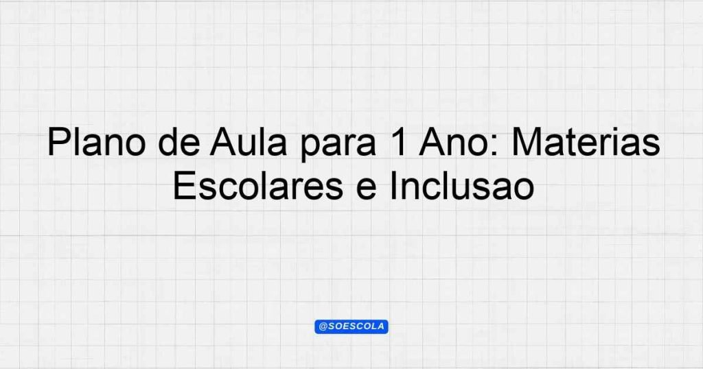 Plano de Aula para 1º Ano: Matérias Escolares e Inclusão ...