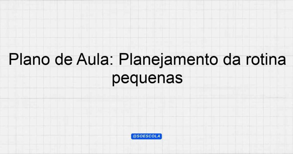 Plano de Aula: Planejamento da rotina diária. (Educação Infantil ...