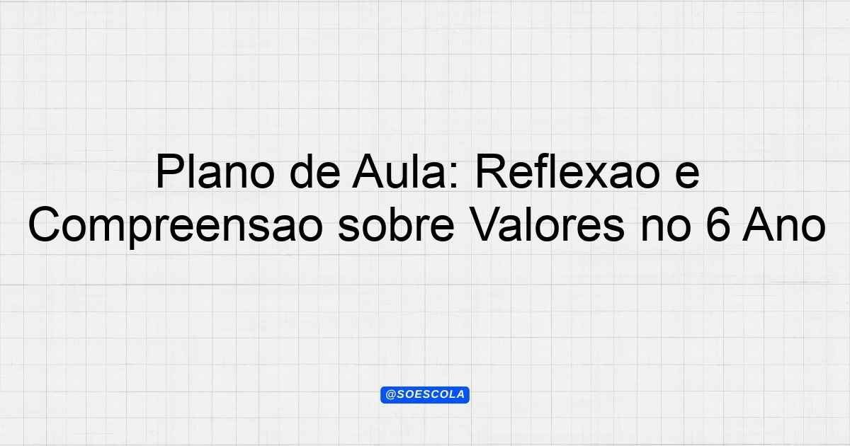 Plano de Aula: Reflexão e Compreensão sobre Valores no 6º Ano - Planejamentos de Aula - BNCC
