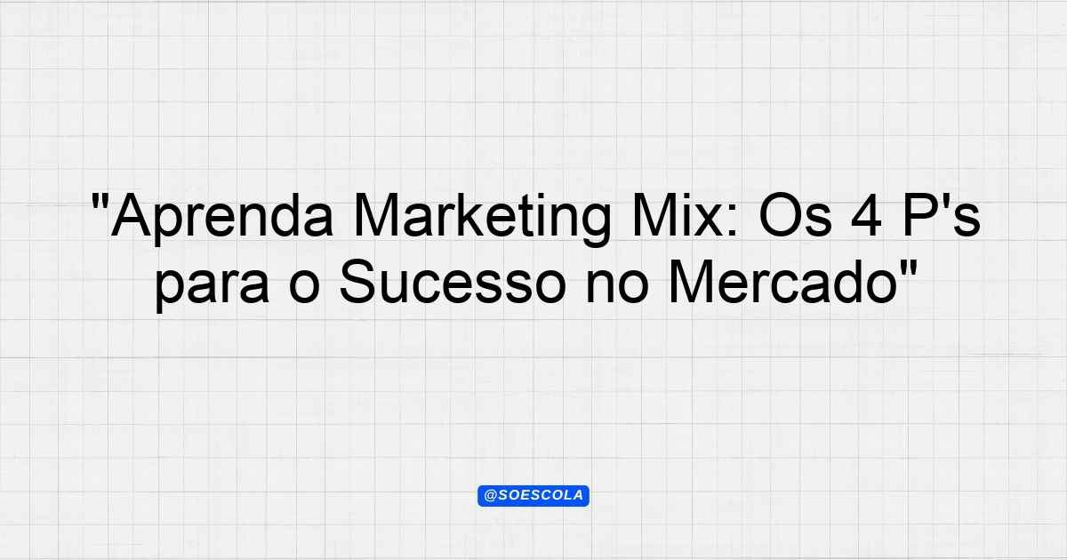 "Aprenda Marketing Mix: Os 4 P's para o Sucesso no Mercado ...