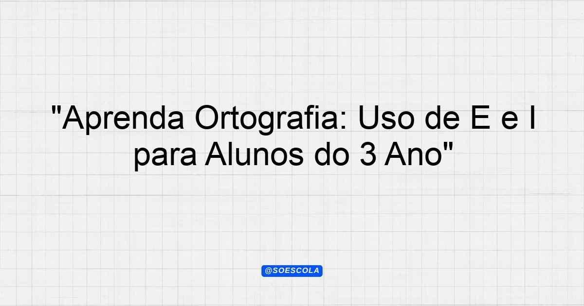 "Aprenda Ortografia: Uso de E e I para Alunos do 3º Ano ...