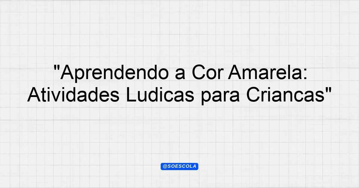 "Aprendendo a Cor Amarela: Atividades Lúdicas para Crianças ...