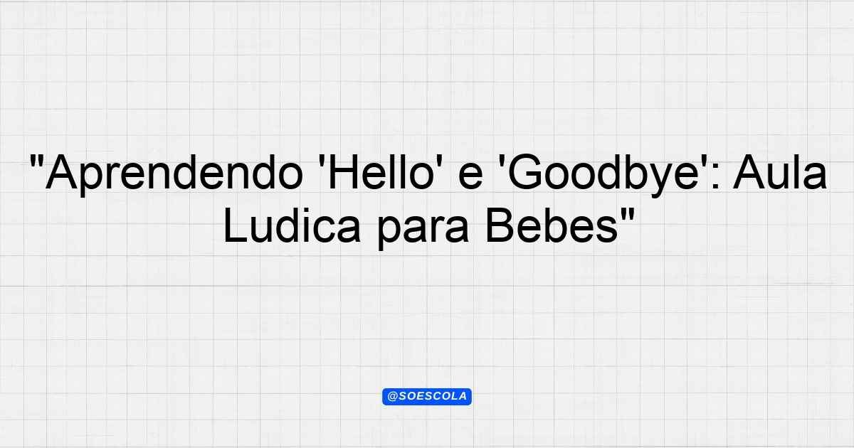 "Aprendendo 'Hello' e 'Goodbye': Aula Lúdica para Bebês ...